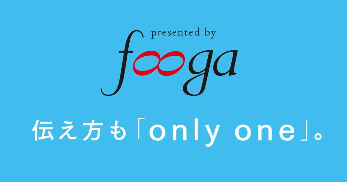 fooga | 伝え方も「only one」。